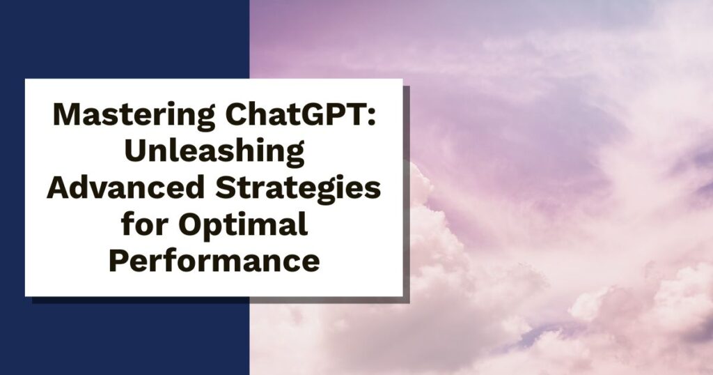Mastering ChatGPT: Unleashing Advanced Strategies for Optimal Performance