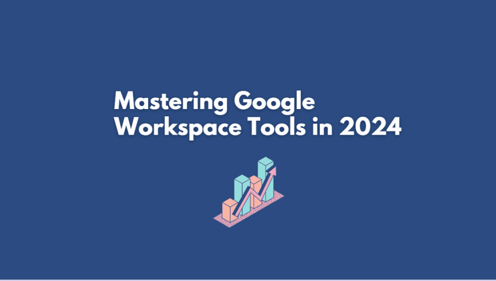 Unleashing Productivity: Mastering Google Workspace Tools in 2024