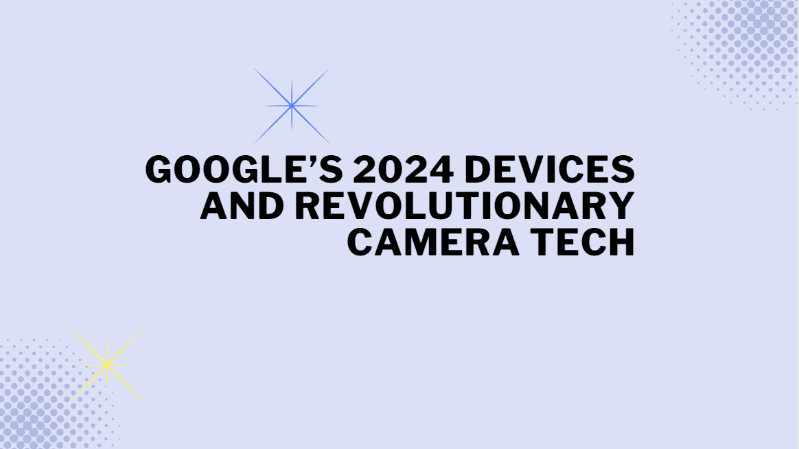 Unveiling the Future: Google's 2024 Devices and Revolutionary Camera Tech