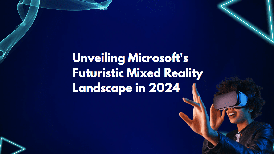 Unveiling Microsoft's Futuristic Mixed Reality Landscape in 2024